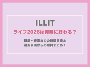 ILLITのライブ2026は何時に終わる？開演〜終演までの時間目安と過去公演からの傾向まとめ！ | K-POP GIRLS LAB｜研究・考察メディア